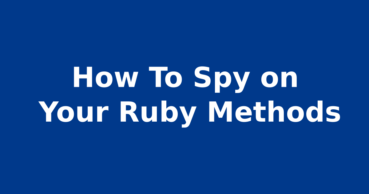 How To Spy on Your Ruby Methods How To Spy on Your Ruby Methods